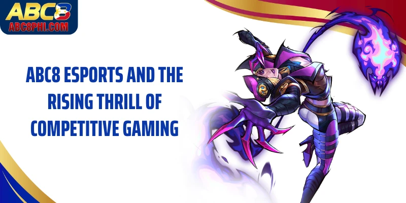 ABC8 Esports And The Rising Thrill Of Competitive Gaming